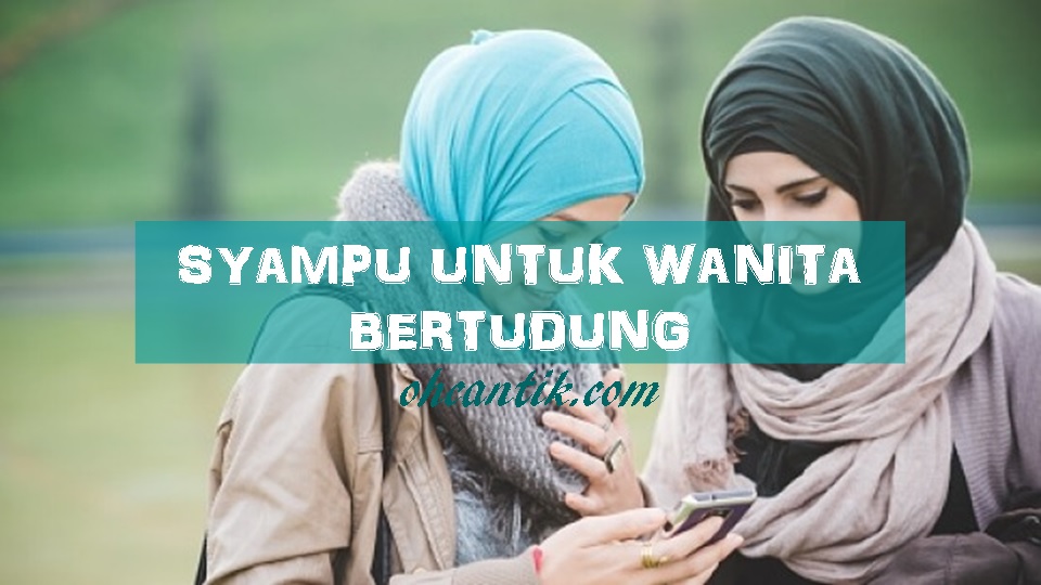 Syampu Untuk Wanita Bertudung Yang Sangat Special! | Ohcantik.com
