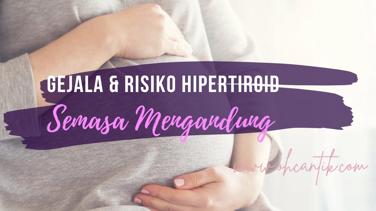 Hipertiroid Semasa MENGANDUNG, Gejala & Risikonya | Ohcantik.com